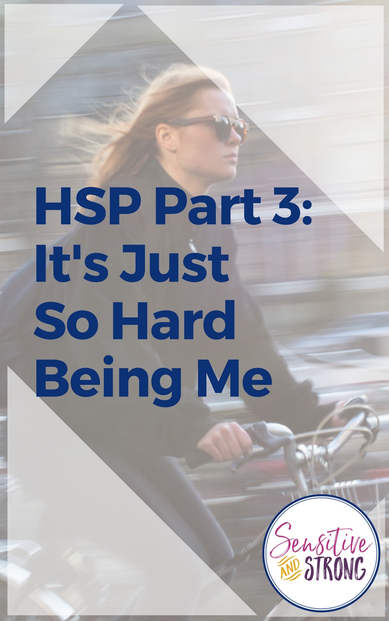 HSP Part 3: It's "Just So Hard Being Me!" - Sensitive and Strong